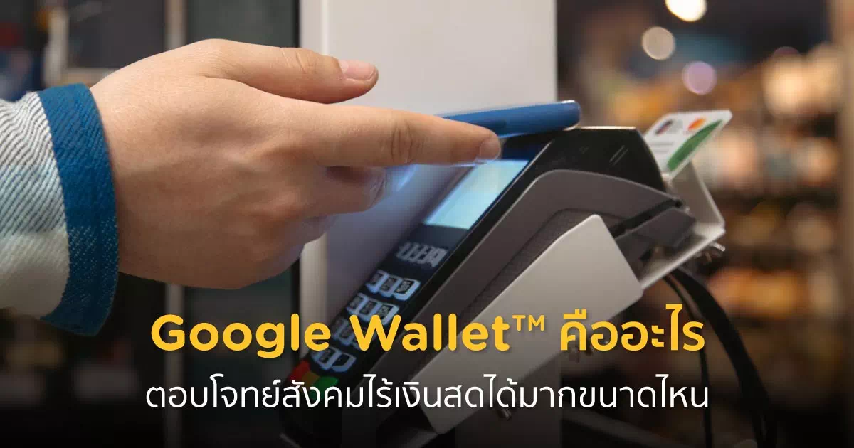 Google Wallet™ คืออะไร ตอบโจทย์สังคมไร้เงินสดได้มากขนาดไหน