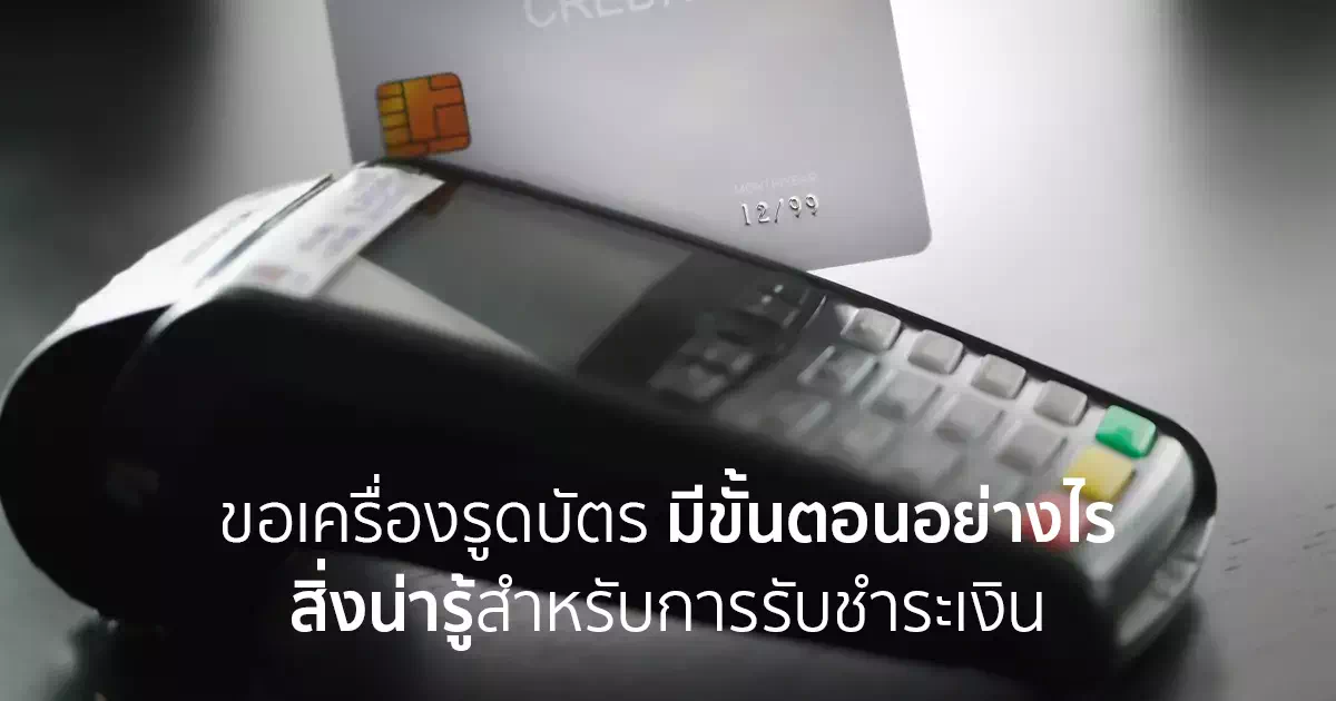 ขอเครื่องรูดบัตร มีขั้นตอนอย่างไร สิ่งน่ารู้สำหรับการรับชำระเงิน