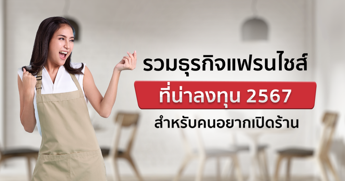 5 ธุรกิจแฟรนไชส์น่าลงทุน 2567 พร้อมวิธีเลือกให้ตอบโจทย์ คืนทุนไว