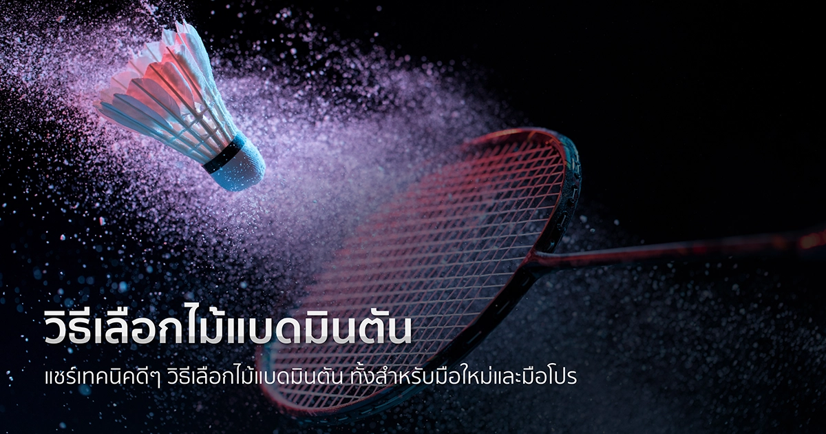 แชร์เทคนิควิธีเลือกไม้แบดมินตัน สำหรับมือใหม่และมือโปร