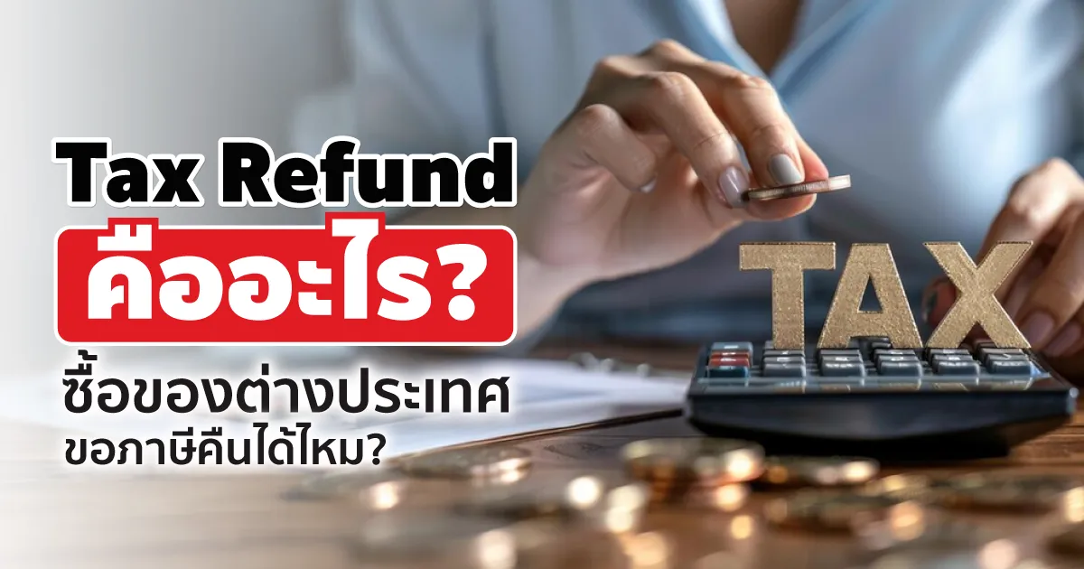 Tax Refund คืออะไร ซื้อของต่างประเทศอย่างไรให้ได้ภาษีคืน?