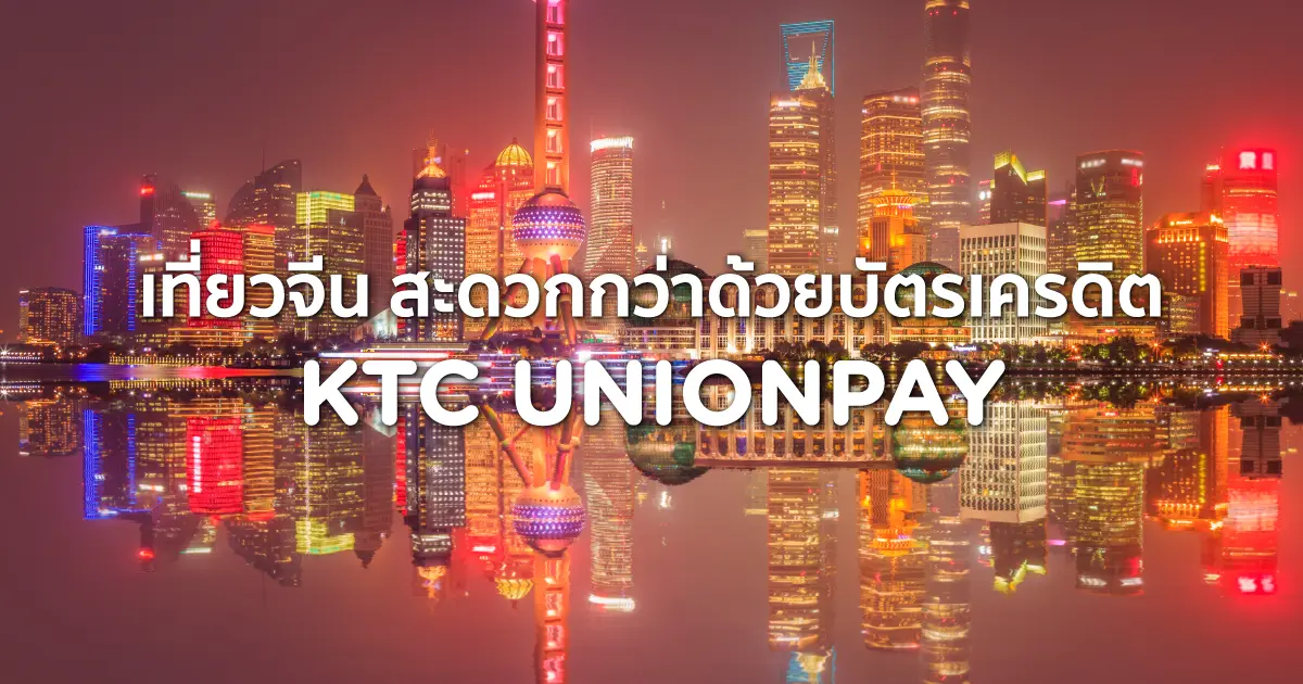เที่ยวจีน สะดวกกว่าด้วยบัตรเครดิต KTC UNIONPAY